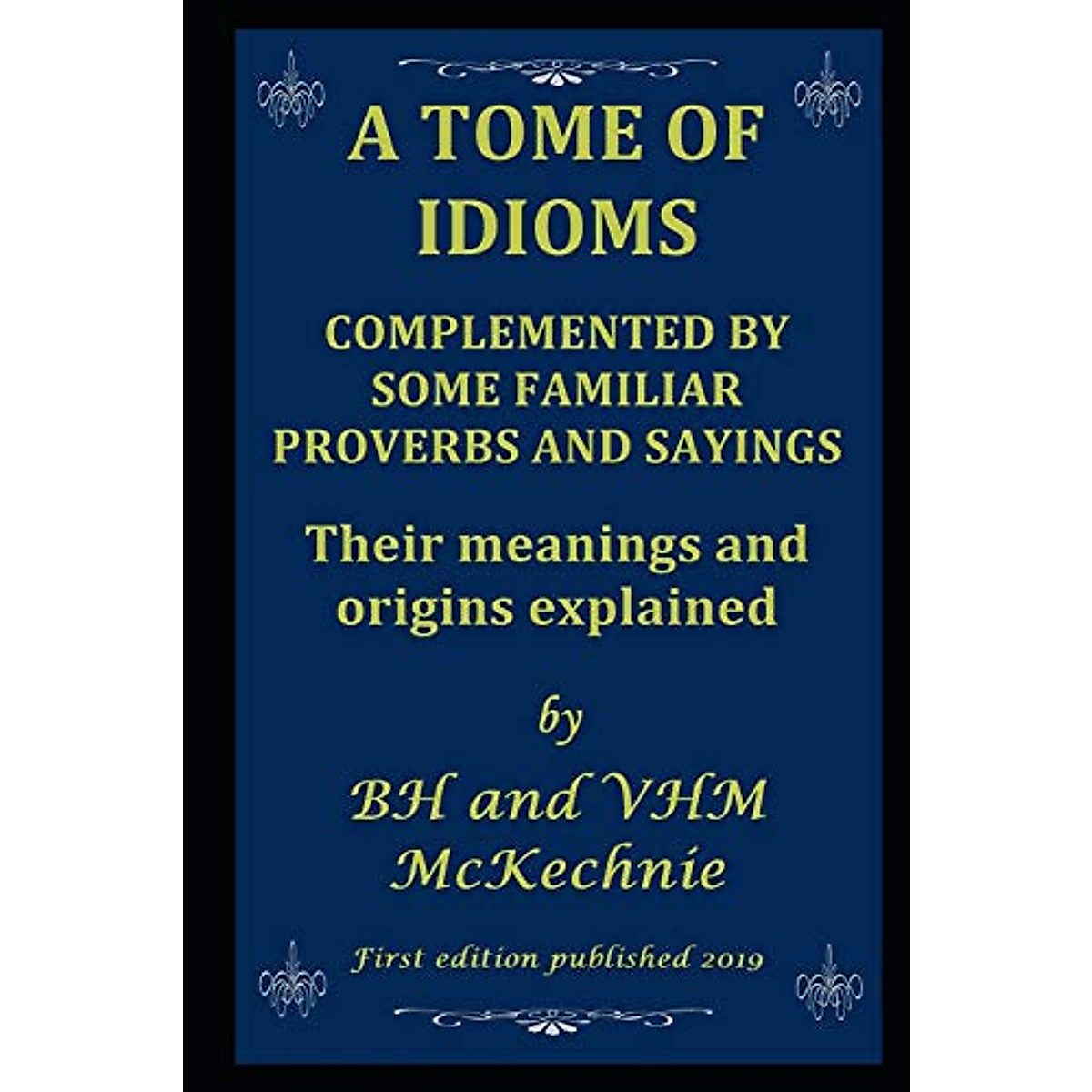 A TOME OF IDIOMS: COMPLEMENTED BY SOME FAMILIAR PROVERBS AND SAYINGS Their meanings and origins explained
