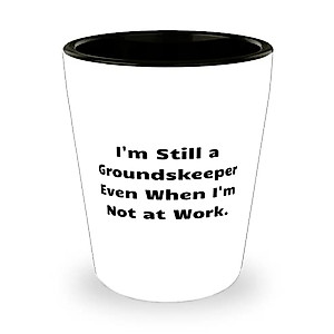 I'm Still a Groundskeeper Even When I'm Not at Work. Groundskeeper Shot Glass, Sarcasm Groundskeeper, Ceramic Cup For Coworkers