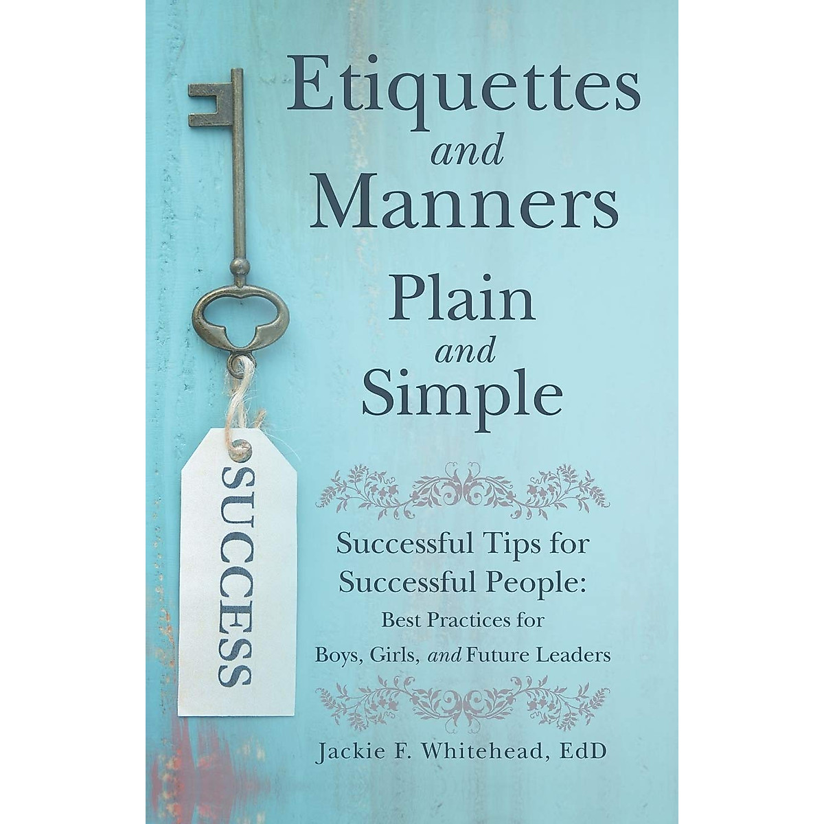 Etiquettes and Manners Plain and Simple: Successful Tips for Successful People: Best Practices for Boys, Girls, and Future Leaders