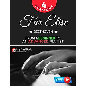 Fur Elise – Beethoven - 4 Versions - From a Beginner to an Advanced Pianist!: Teach Yourself How to Play. Popular, Classical, Easy - Intermediate Song ... Piano Series: From Beginner to Virtuoso)