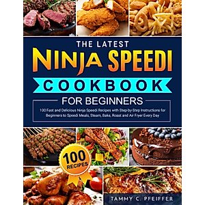The Latest Ninja Speedi Cookbook for Beginners: 100 Fast and Delicious Ninja Speedi Recipes with Step-by-Step Instructions for Beginners to Speedi Meals, Steam, Bake, Roast and Air Fryer Every Day