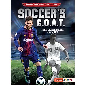 Soccer's G.O.A.T.: Pelé, Lionel Messi, and More (Sports' Greatest of All Time (Lerner ™ Sports))