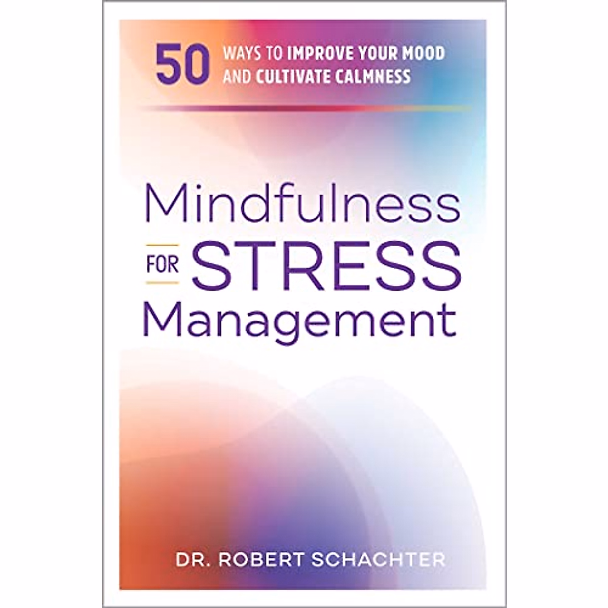 Mindfulness for Stress Management: 50 Ways to Improve Your Mood and Cultivate Calmness