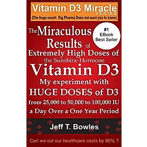 The Miraculous Results Of Extremely High Doses Of The Sunshine Hormone Vitamin D3 My Experiment With Huge Doses Of D3 From 25,000 To 50,000 To 100,000 Iu A Day Over A 1 Year Period