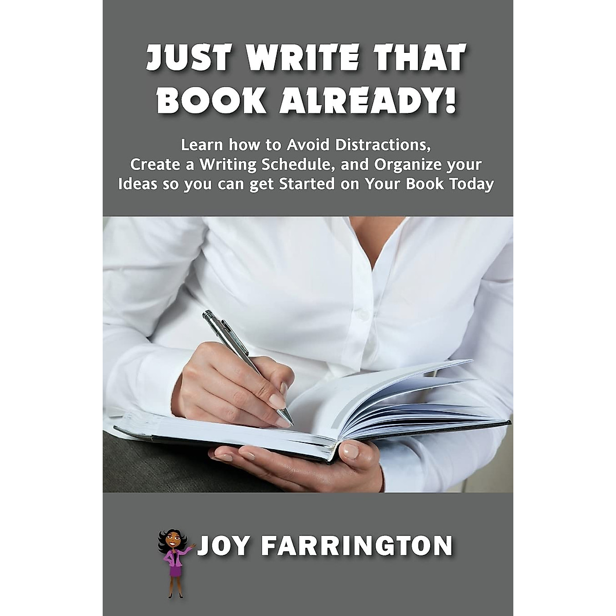 Just Write That Book Already!: How to Avoid Distractions, Create a Writing Schedule, and Organize your Ideas so you can get started on your Book Today