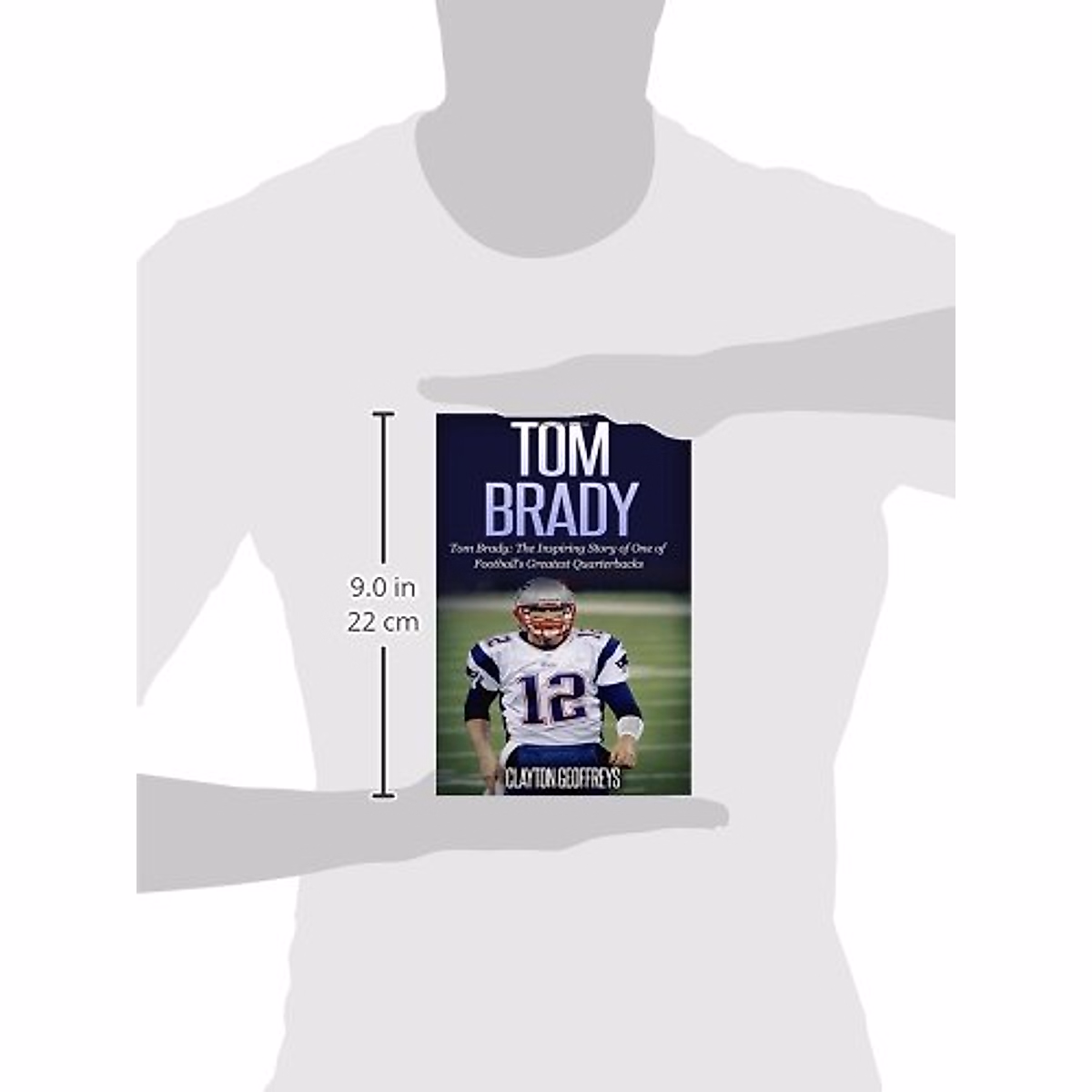 Tom Brady: The Inspiring Story of One of Football's Greatest Quarterbacks (Football Biography Books)