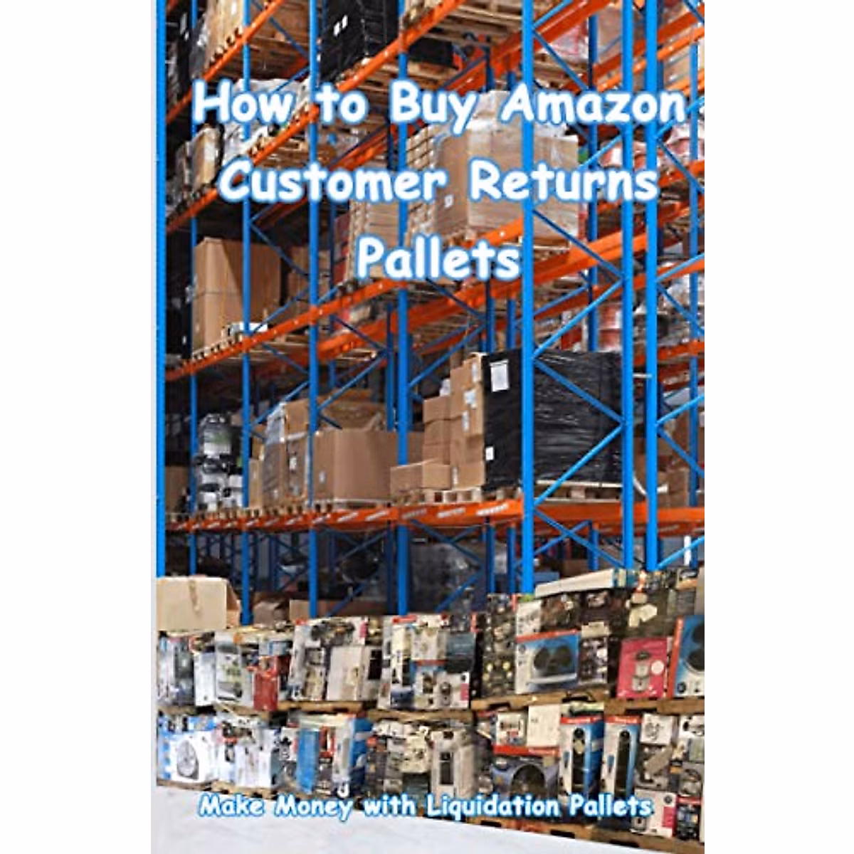How to Buy Amazon Customer Returns Pallets: Make Money with Liquidation Pallets from Amazon