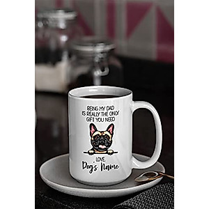 Personalized French Bulldog Coffee Mug, Custom Dog Name, Customized Gifts For Dog Dad, Father's Day, Gifts For Dog Lovers, Being My Dad is the Only Gift You Need