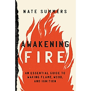 Awakening Fire: An Essential Guide to Waking Flame, Wood, and Ignition