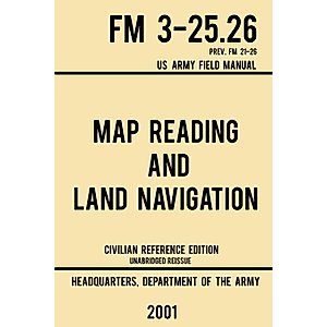 Map Reading And Land Navigation - FM 3-25.26 US Army Field Manual FM 21-26 (2001 Civilian Reference Edition): Unabridged Manual On Map Use, ... Release) (Military Outdoors Skills Series)