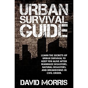 Urban Survival Guide: Learn The Secrets Of Urban Survival To Keep You Alive After Man-Made Disasters, Natural Disasters, and Breakdowns In Civil Order
