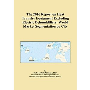 The 2016 Report on Heat Transfer Equipment Excluding Electric Dehumidifiers: World Market Segmentation by City