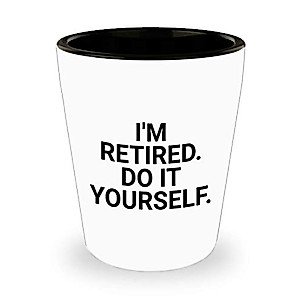 Funny I'm Retired Do It Yourself Shot Glass Unique Ceramic Novelty Idea for Retirees 1.4 Oz Birthday Stocking Stuffer