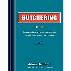 Butchering Beef: The Comprehensive Photographic Guide to Humane Slaughtering and Butchering