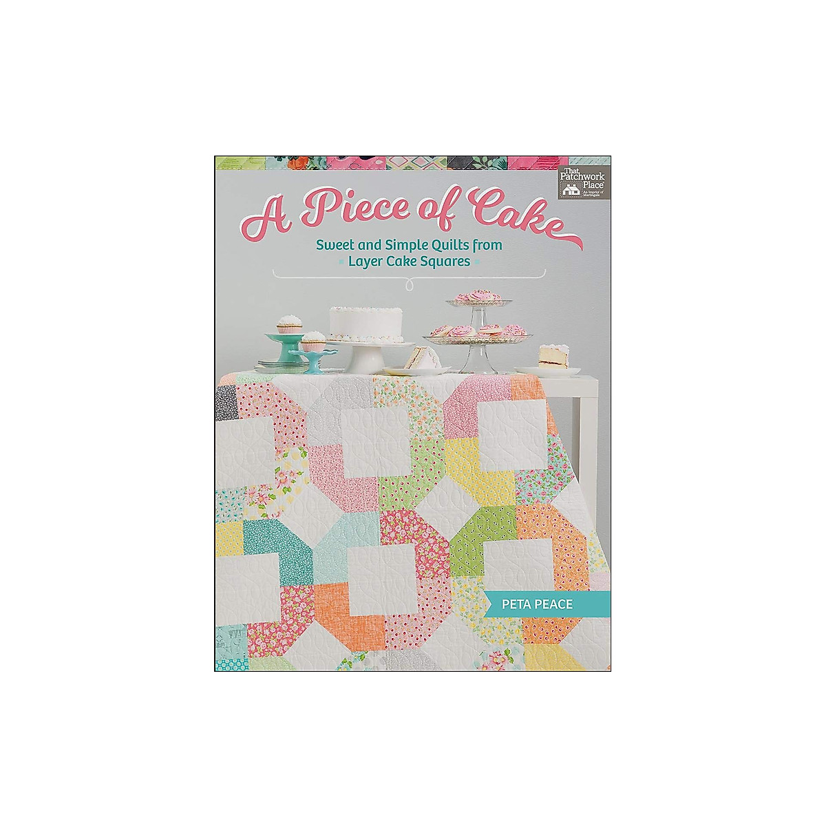 A Piece of Cake: Sweet and Simple Quilts from Layer Cake Squares