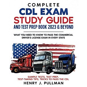 Complete CDL Exam Study Guide and Test Prep Book 2023 & Beyond: What You Need to Know to Pass the Commercial Driver’s License Exam in Every State Sample Tests, Test Prep, Test-Taking Tips, Tricks