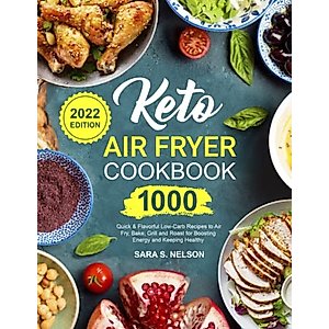 Keto Air Fryer Cookbook: 1000 Quick & Flavorful Low-Carb Recipes to Air Fry, Bake, Grill and Roast for Boosting Energy and Keeping Healthy (2022 Edition)