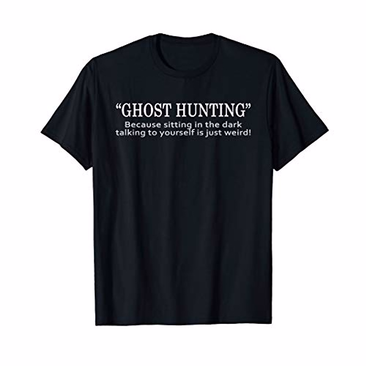 Ghost Hunting - Because Talking to Yourself is Just Weird T-Shirt