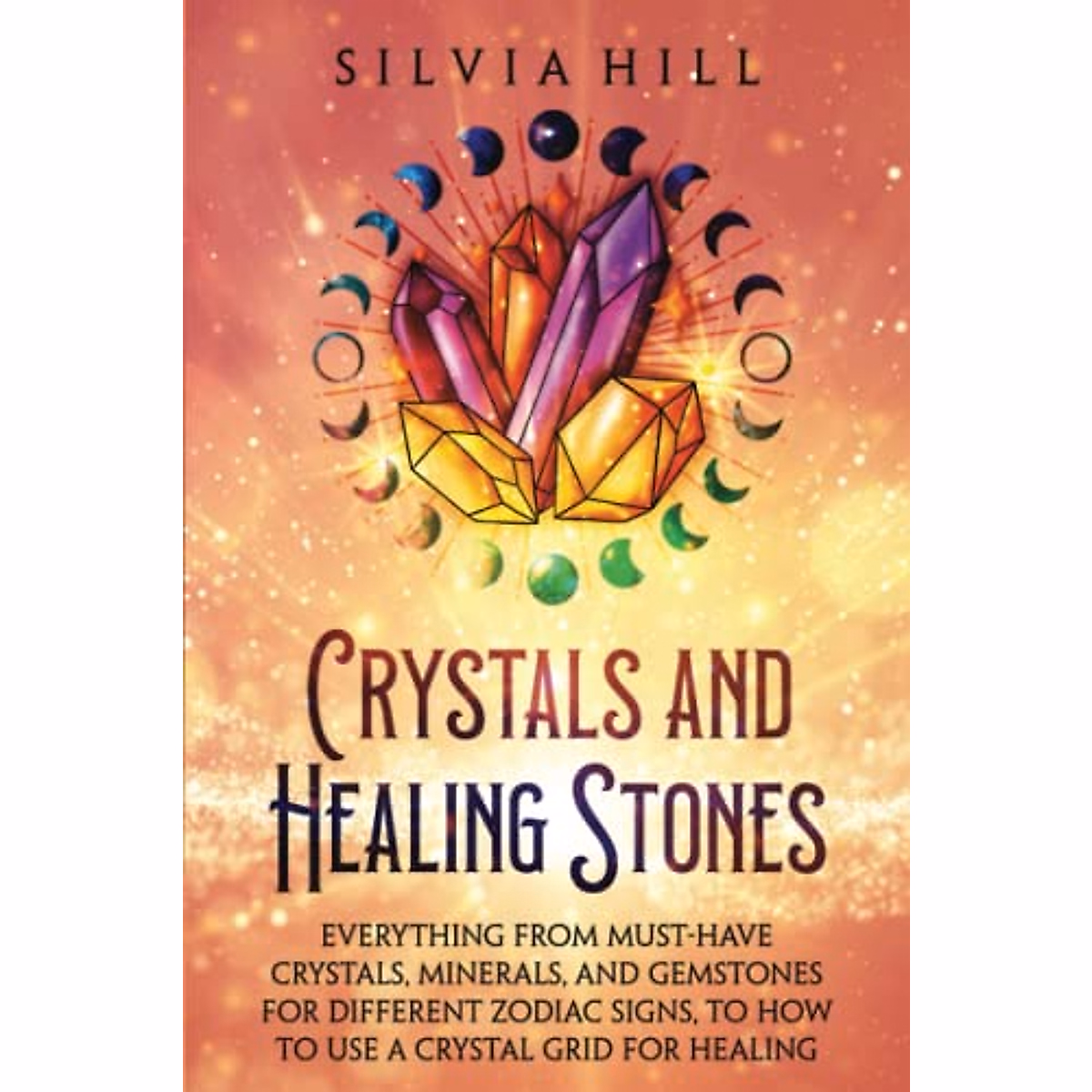 Crystals and Healing Stones: Everything from Must-Have Crystals, Minerals, and Gemstones for Different Zodiac Signs, to How to Use a Crystal Grid for Healing (Spirituality)