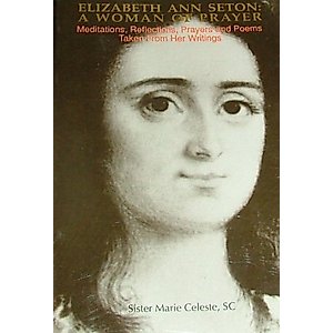 Elizabeth Ann Seton: A Woman of Prayer : Meditations, Reflections, Prayers and Poems Taken from Her Writings