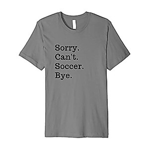 Funny Sorry Can't Soccer Bye Funny Sport Game Football Gift Premium T-Shirt
