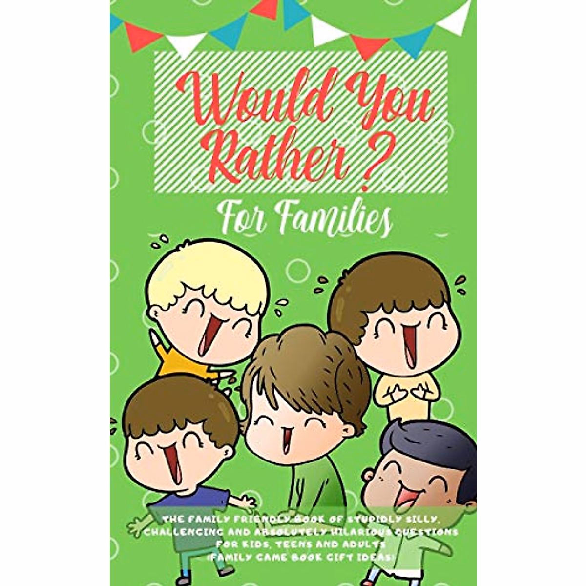 Would you Rather: The Family Friendly Book of Stupidly Silly, Challenging and Absolutely Hilarious Questions for Kids, Teens and Adults (Family Game Book Gift Ideas)