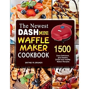 The Newest DASH Mini Waffle Maker Cookbook: 1500 Days Delicious, and Healthy DASH Mini Waffle Maker Recipes