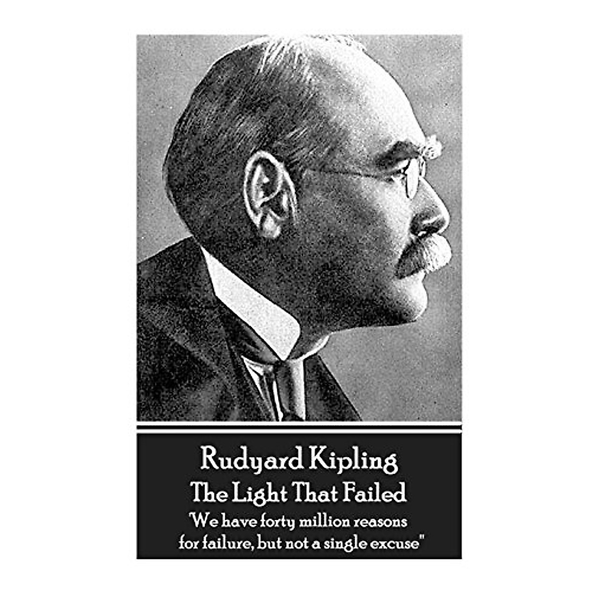 Rudyard Kipling - The Light That Failed: 'We have forty million reasons for failure, but not a single excuse''