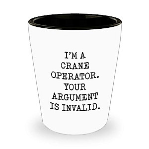 For Crane Operator I'm A Crane Operator Your Argument Is Invalid Funny Gag Witty Ideas Drinking Shot Glass Shooter Birthday Stocking Stuffer