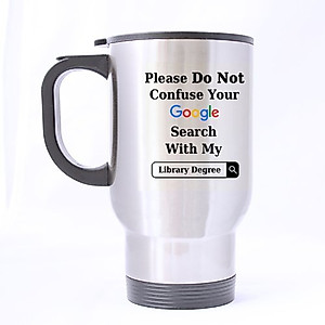 Funny Please Do Not Confuse Your Google Search With My LIBRARY DEGREE Stainless Steel Travel Mug Sliver 14 Ounce Coffee/Tea Mug - Personalized Gift For Birthday,Christmas And New Year