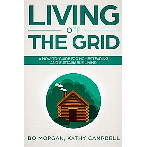 Living Off the Grid: A How-To-Guide for Homesteading and Sustainable Living (Self Sustainable Living for Beginners)