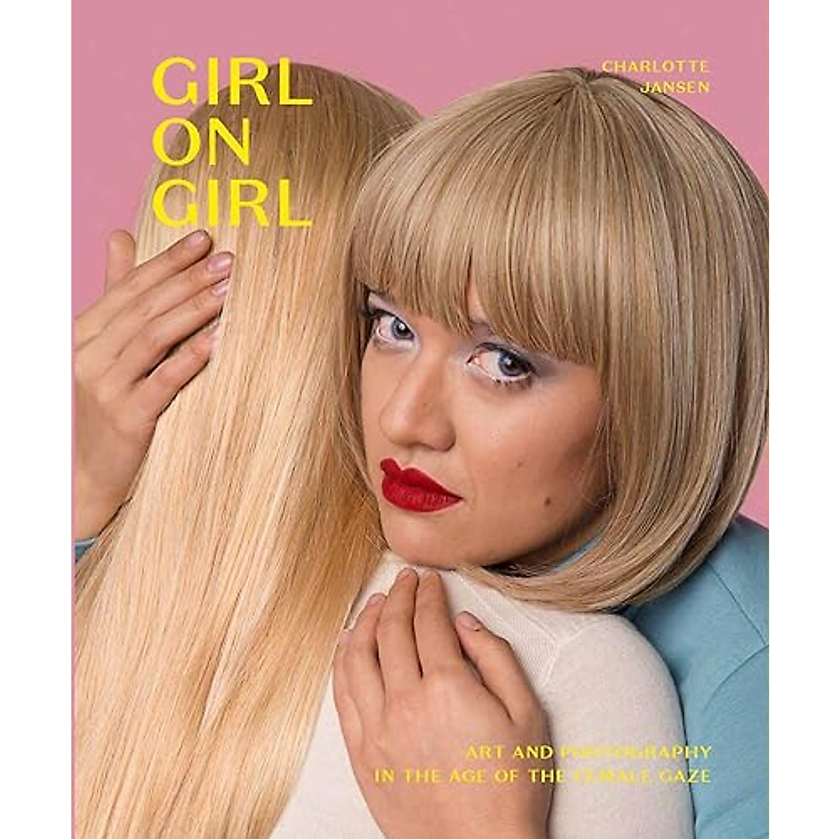 Girl on Girl: Art and Photography in the Age of the Female Gaze (40 artists redefining the fields of fashion, art, advertising and photojournalism)