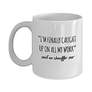 Funny Chauffer Mug I'm Finally Caught Up On All My Work Said No Chauffer Ever Gag Mugs Idea Coffee Mug Tea Cup