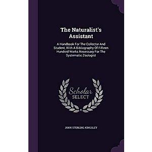 The Naturalist's Assistant: A Handbook For The Collector And Student, With A Bibliography Of Fifteen Hundred Works Necessary For The Systematic Zoologist