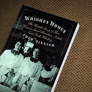 Whiskey Women: The Untold Story of How Women Saved Bourbon, Scotch, and Irish Whiskey