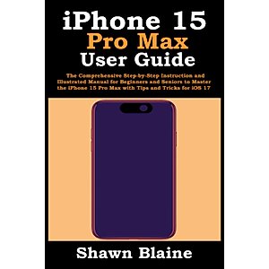 iPhone 15 Pro Max User Guide: The Comprehensive Step-by-Step Instruction and Illustrated Manual for Beginners and Seniors to Master the iPhone 15 Pro Max with Tips and Tricks for iOS 17