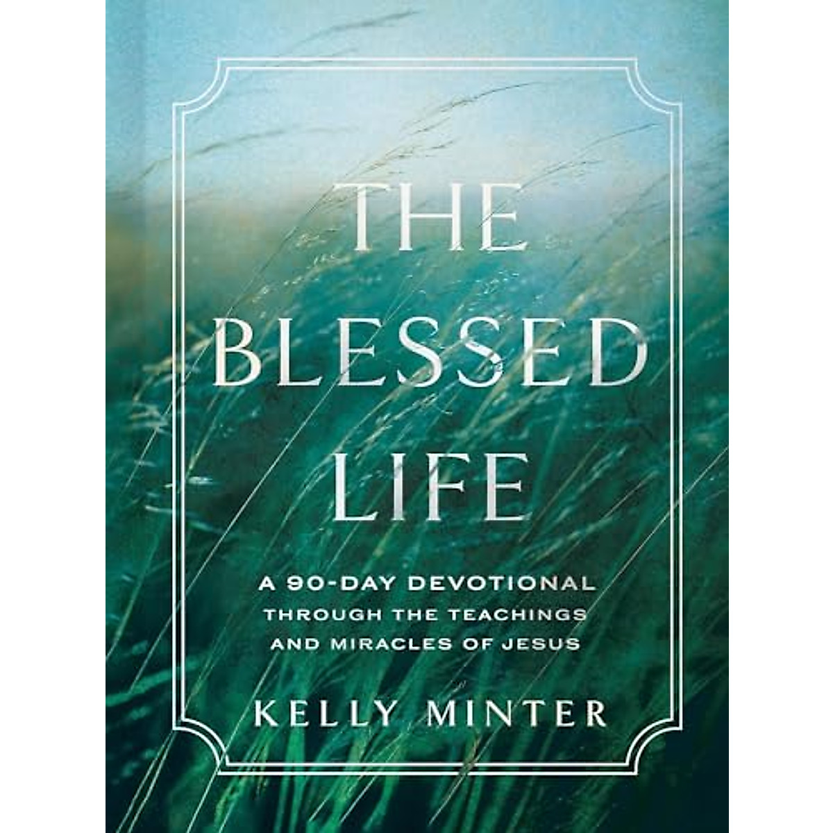 The Blessed Life: A 90-Day Devotional through the Teachings and Miracles of Jesus