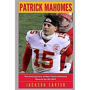 Patrick Mahomes: The Amazing Story of How Patrick Mahomes Became the MVP of the NFL (The NFL's Best Quarterbacks)