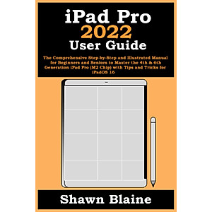 iPad Pro 2022 User Guide: The Comprehensive Step-by-Step and Illustrated Manual for Beginners and Seniors to Master the 4th & 6th Generation iPad Pro (M2 Chip) with Tips and Tricks for iPadOS 16