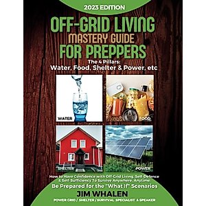 Off-Grid Living Mastery Guide For Preppers: The 4 Pillars: Water, Food, Shelter & Power - How to Have Confidence with Off-Grid Living, Self-Defence & ... Be Prepared for the "What If Scenarios"