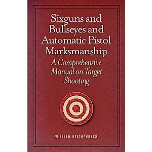 Sixguns and Bullseyes and Automatic Pistol Marksmanship: A Comprehensive Manual on Target Shooting