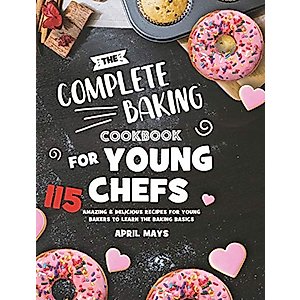 The Complete Baking Cookbook for Young Chefs: 115 Amazing & Delicious Recipes for Young Bakers to Learn the Baking Basics