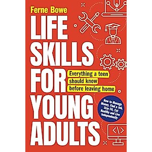 Life Skills for Young Adults: How to Manage Money, Find a Job, Stay Fit, Eat Healthy and Live Independently. Everything a Teen Should Know Before Leaving Home (Essential Life Skills for Teens)