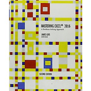 Mastering Excel 2016: A Problem-Solving Approach (2nd Edition)