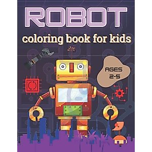 Robot coloring book for kids ages 2-5: Coloring Book For Toddlers and Preschoolers: A Fun Robot Coloring Book for Kids and All Robots Lovers