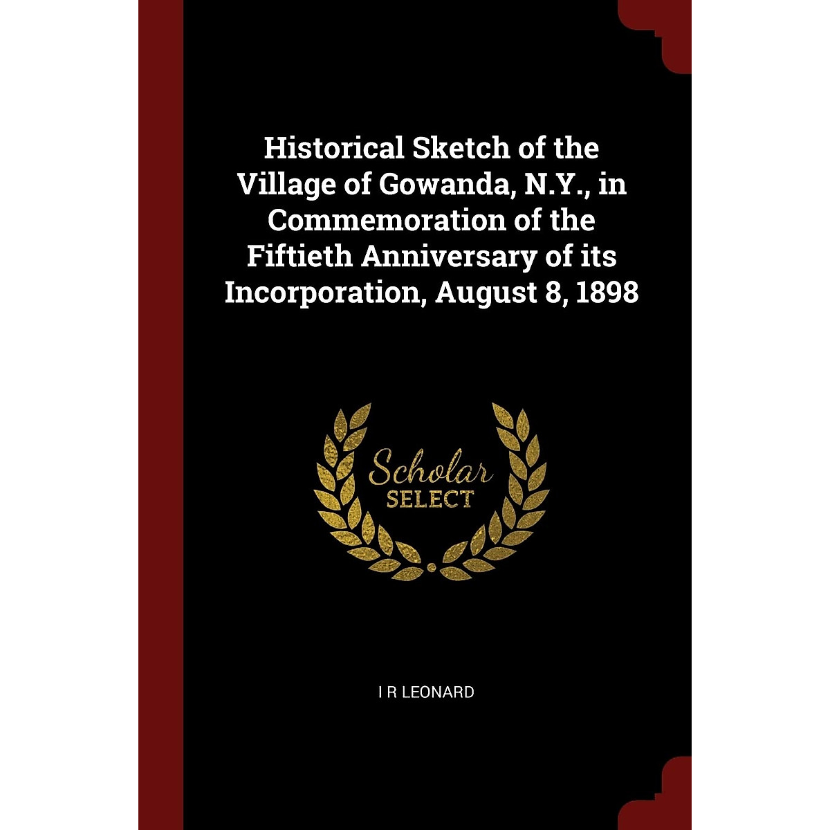 Historical Sketch of the Village of Gowanda, N.Y., in Commemoration of the Fiftieth Anniversary of its Incorporation, August 8, 1898