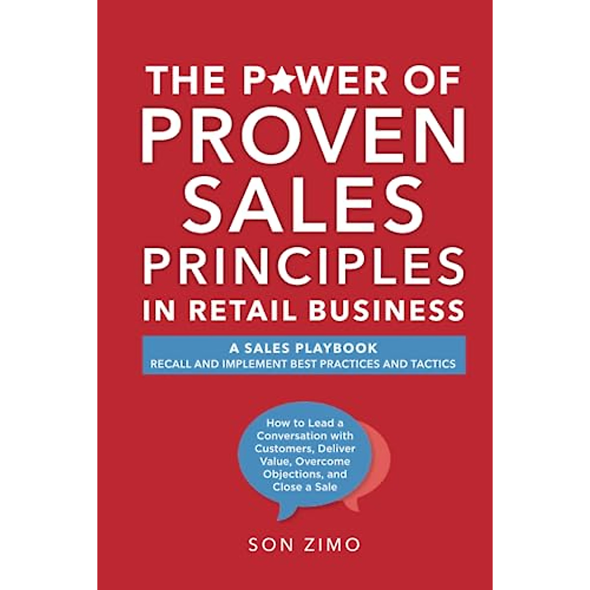 The Power of Proven Sales Principles in Retail Business: A Sales Playbook. Recall and Implement Best Practices and Tatics: How to Lead a Conversation ... Value, Overcome Objections, and Close a Sale