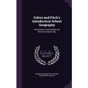 Colton and Fitch's Introductory School Geography: Illustrated by Twenty Maps and Numerous Engravings