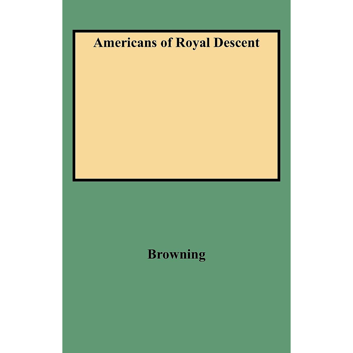 Americans of Royal Descent : Genealogies Showing the Lineal Descent from Kings of Some American Families
