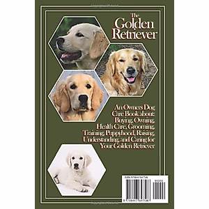 The Golden Retriever: An Owners Dog Care Book about: Buying, Owning, Health Care, Grooming, Training, Puppyhood, Raising, Understanding, and Caring for Your Golden Retriever